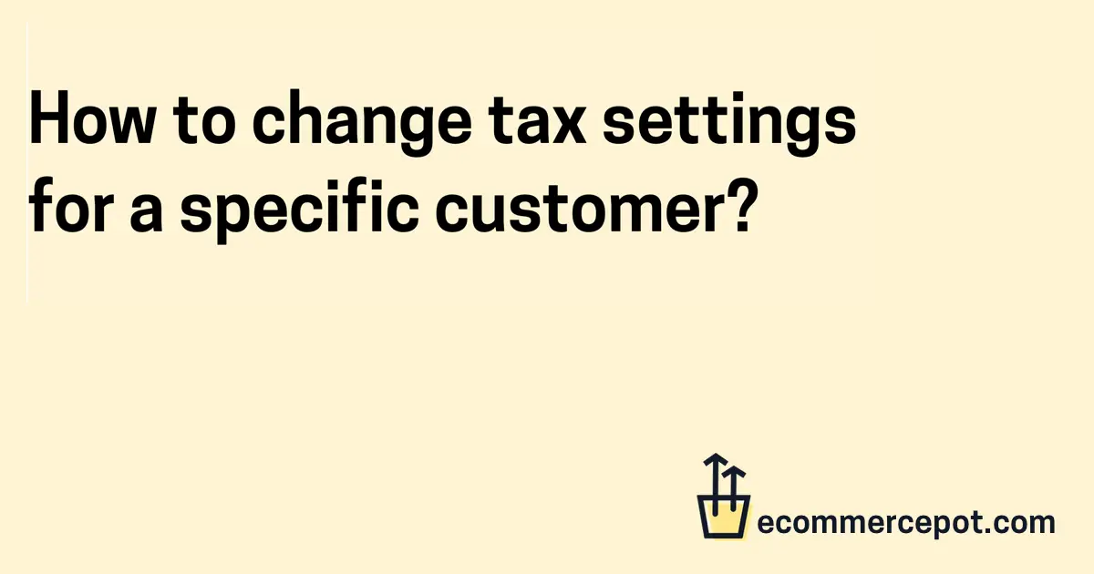 Change customer tax settings on Shopify | Ecommerce Pot