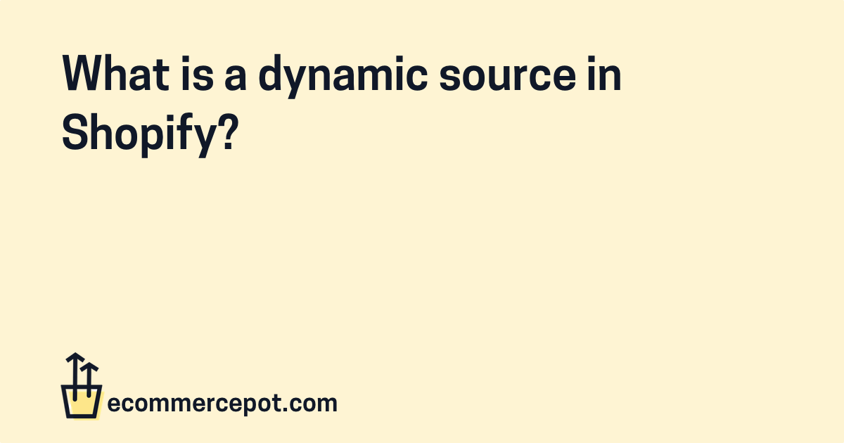 What Is A Dynamic Source In Shopify Ecommerce Pot 2705
