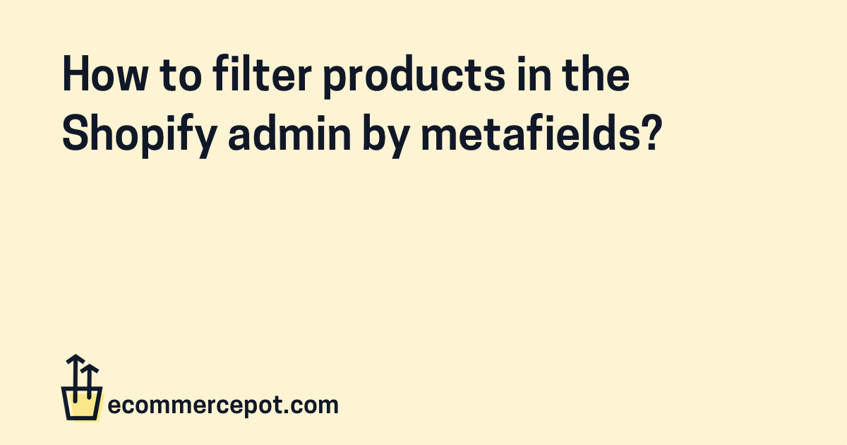 Filter Products In Shopify Admin By Metafields Ecommerce Pot 1867