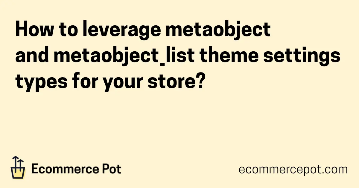 Shopify's Metaobject and Metaobject_list Theme Settings | Ecommerce Pot