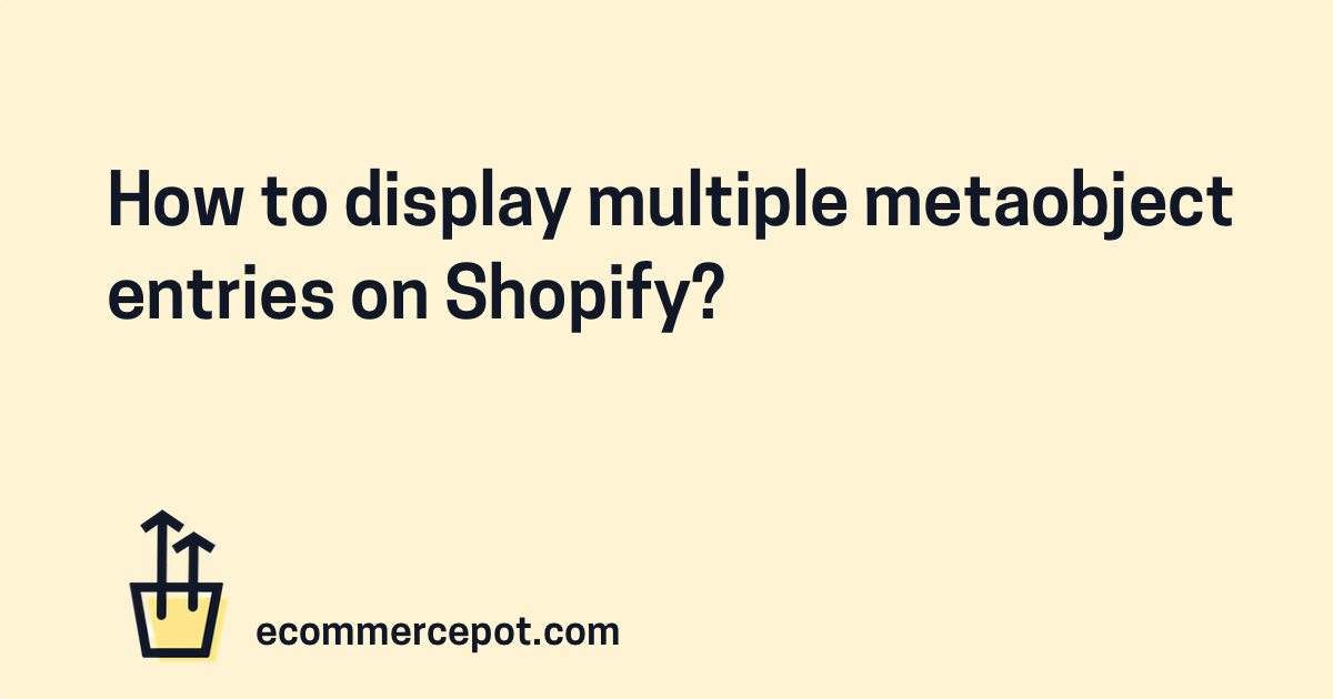 Display multiple metaobject entries on Shopify | Ecommerce Pot