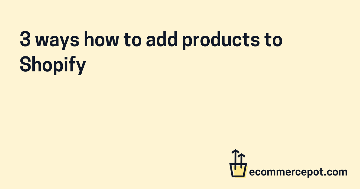3 ways how to add products to Shopify | Ecommerce Pot